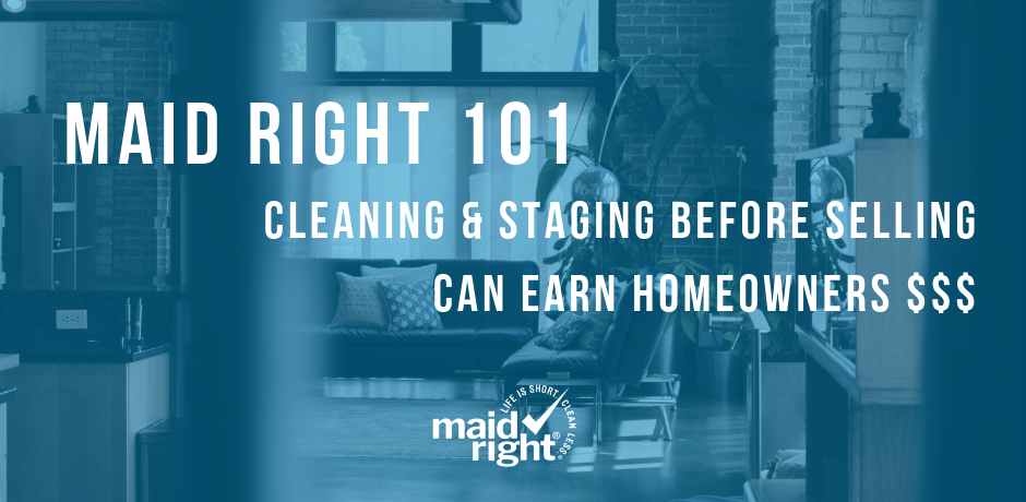 Maid Right 101: Cleaning & Staging Your Home Can Earn Homeowners